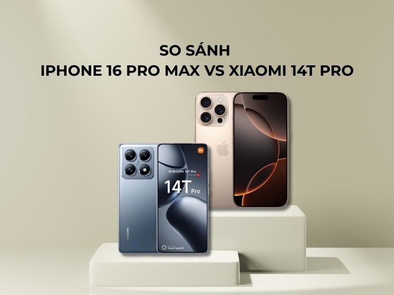 iPhone 16 Pro Max vs Xiaomi 14T Pro: Nên mua máy nào?